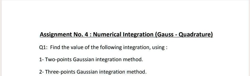 Assignment No. 4: Numerical Integration (Gauss - Quadrature) Q1: Find the value of the following ...