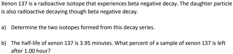 SOLVED:Xenon 137 is a radioactive isotope that experiences beta ...