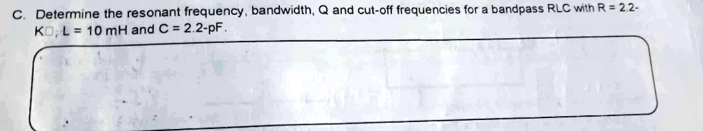SOLVED: Determine the resonant frequency, bandwidth, Q, and cut-off frequencies for a bandpass ...