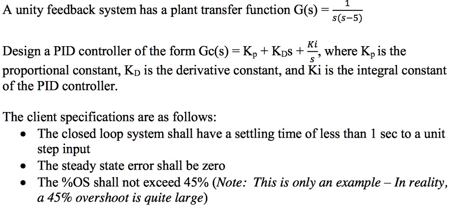 A unity feedback system has a plant transfer function G(s) = (1)/(s(s-5)) Design a PID ...