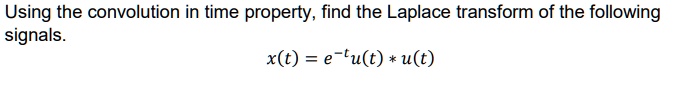 Using the convolution in time property, find the Laplace transform of the following signals. (x ...
