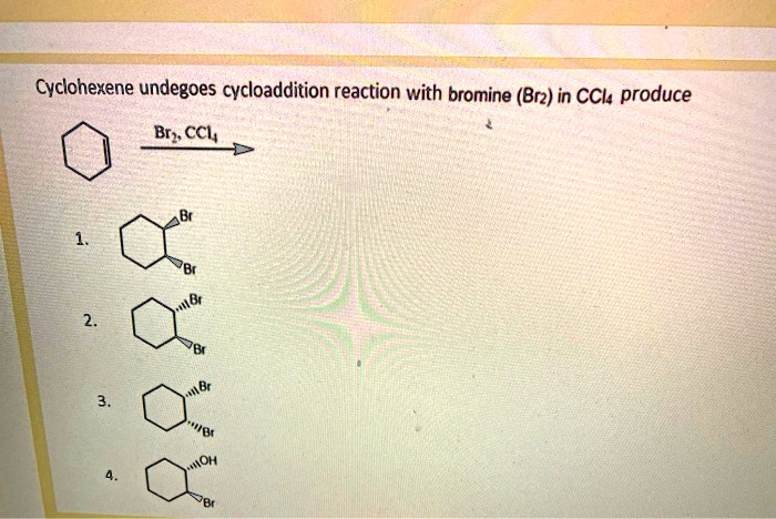 Cyclohexene undergoes cycloaddition reaction with bromine (Br2) in CCl4 ...