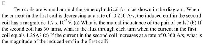 SOLVED: Two coils are wound around the same cylindrical form as shown ...