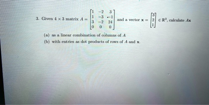 SOLVED: 3. Given 4 * 3 matrix A And vector X eR , calculate Ax 4 a linear comhination of cols of ...