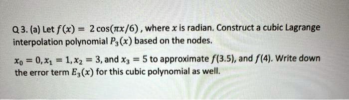 SOLVED: Q3. (a) Let f(x) = 2 cos(rx/6), where x is in radians. Construct a cubic Lagrange ...