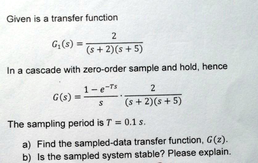 Given is a transfer function G1(s) = (2)/((s + 2)(s + 5)) In a cascade ...