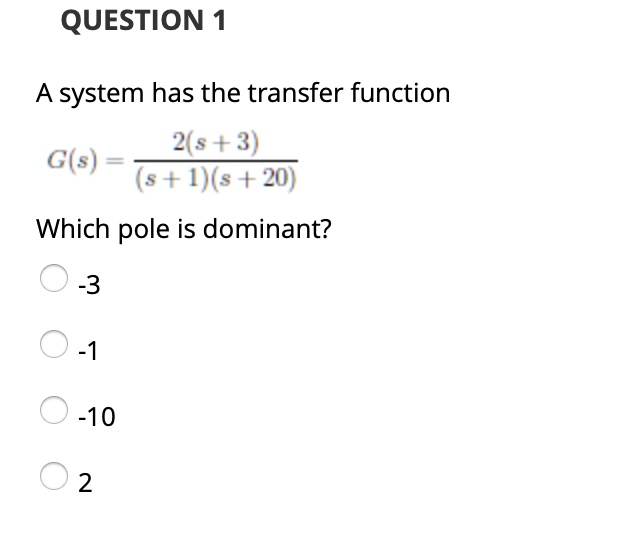 SOLVED: QUESTION 1 A system has the transfer function 2(s + 3) G(s (s + 1)(s + 20) Which pole is ...