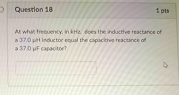 SOLVED: Question 18 1 pts At what frequency, in kHz, does the inductive reactance of a 37.0 UH ...