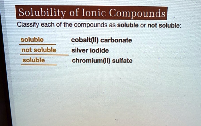 SOLVED: Solubility Of Ionic Compounds] Classify each of the compounds as soluble or not soluble ...