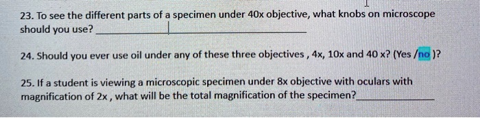 23. To see the different parts of a specimen under 40x...