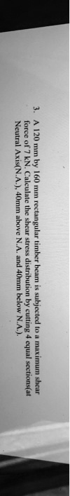 3. A 120 mm by 160 mm rectangular timber beam is subjected to a force ...