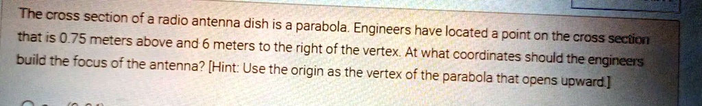 The cross section of a radio antenna dish is a parabola....