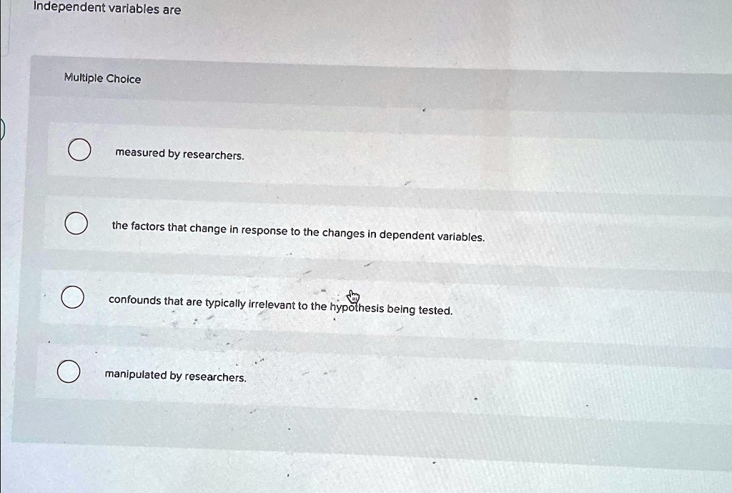SOLVED: Independent variables are Multiple Choice measured by researchers. the factors that ...