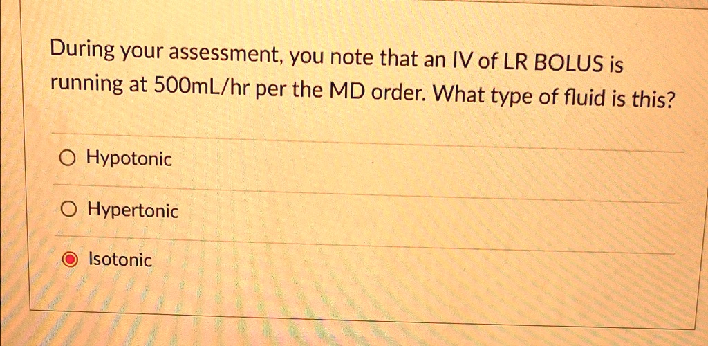SOLVED: During your assessment, you note that an IV of LR BOLUS is ...