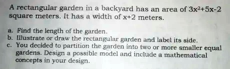 SOLVED: A rectangular garden in backyard has an area of 3x2+5x-2 square ...
