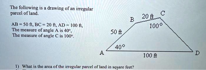 The following is a drawing of an irregular parcel of land: 20 B 100" 50 ...