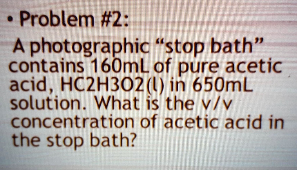 Problem #2: A photographic s̈top bathc̈ontains 160mL of pure acetic ...
