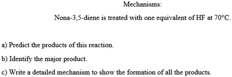 SOLVED: Mechanisms: Nona-3,S-diene is treated with one equivalent ofHF at 708C a) Predict the ...