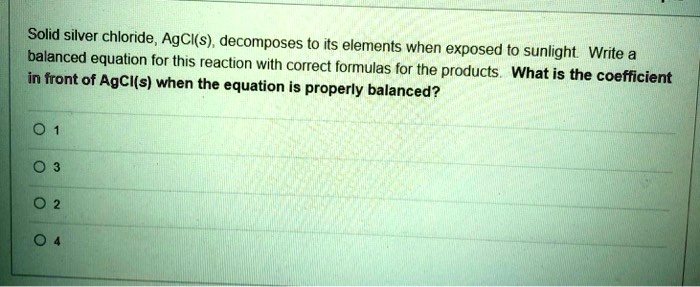 SOLVED: Solid silver chloride; AgCI(s) decomposes to its elements ...