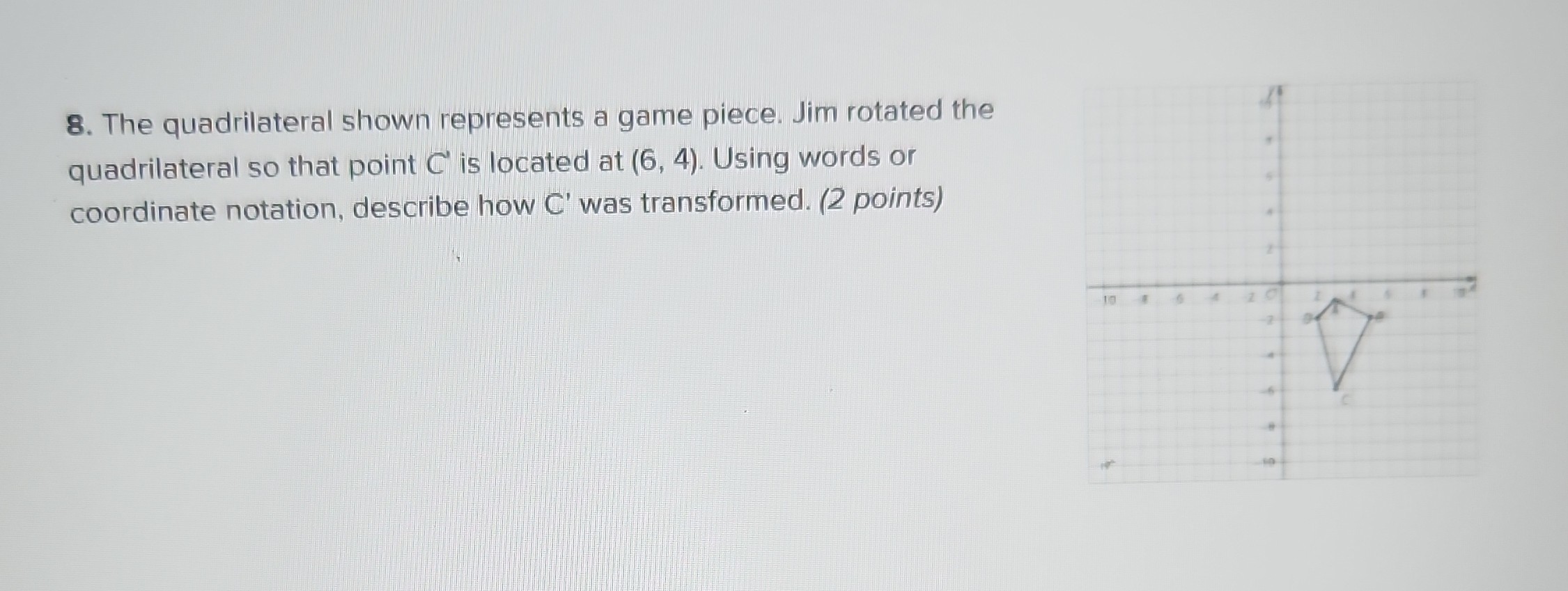 SOLVED: 8. The quadrilateral shown represents a game piece. Jim rotated the quadrilateral so ...