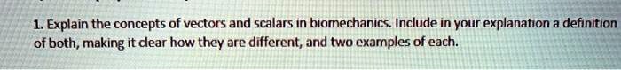 SOLVED: 1. Explain the concepts of vectors and scalars in biomechanics: Include in your ...