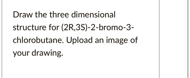 Solved Draw The Three Dimensional Structure For 2r 3s 2 Bromo 3 Chlorobutane Upload An