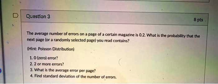 Question 3 8 pts. The average number of errors on a page of a certain magazine is 0.2. What is ...