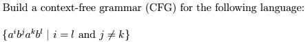 SOLVED: Build a context-free grammar (CFG) for the following language: a^i b^j a^k b^l | i = l ...