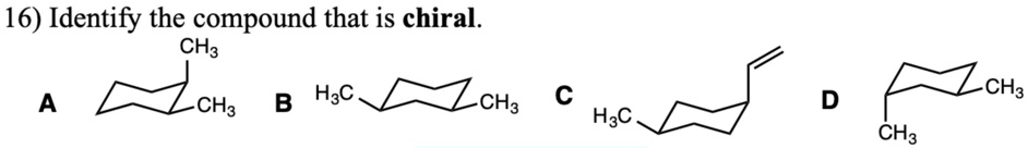 16) Identify the compound that is chiral. CH3 A -CH3 B H3C CH3 C CH3 D ...