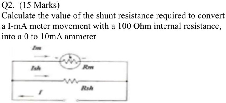 Q2. (15 Marks) Calculate the value of the shunt resistance required to ...