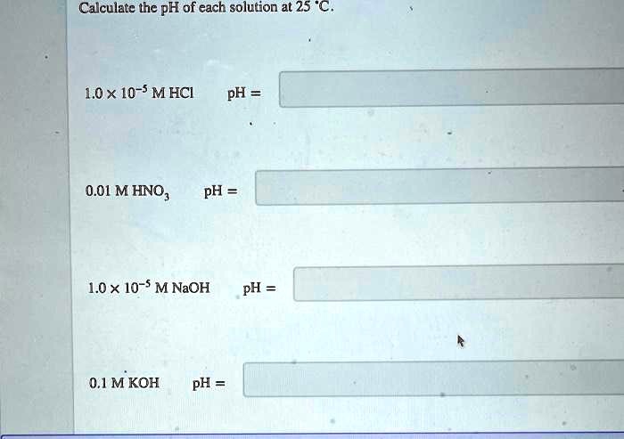 SOLVED: Calculate the pH of each solution at 25 'C. 1.0x 10-MHCI pH = 0.01 M HNO; pH = L0x 10- M ...