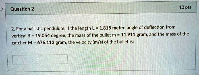 Question 2 12 pts 2. For a ballistic pendulum, if the length L = 1.815 ...
