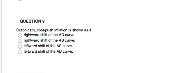 QUESTION 9 Graphically, cost-push inflation is shown as a rightward ...