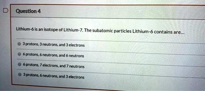 SOLVED: Lithium-6 is an isotope of Lithium-7. The subatomic particles ...