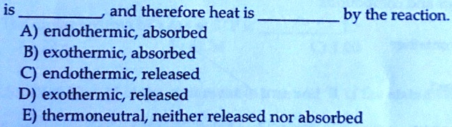 SOLVED: is and therefore heat is by the reaction A) endothermic ...