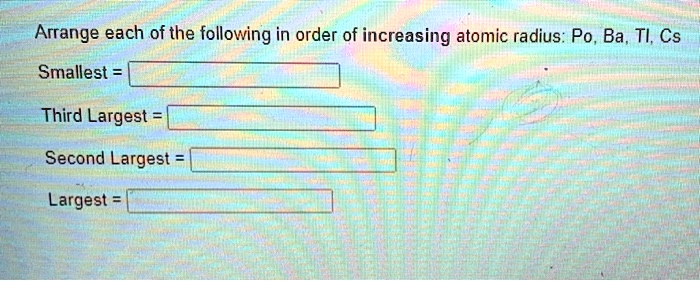 Solved Arrange Each Of The Following In Order Of Increasing Atomic 1744
