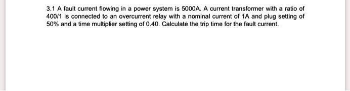 SOLVED: 3.1 A fault current flowing in a power system is 5000 A. A ...