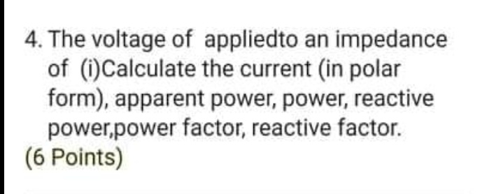 4. The voltage of appliedto an impedance of (i) Calculate the current (in polar form), apparent ...