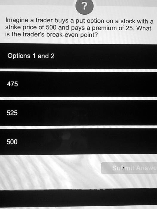 [GET ANSWER] Imagine a trader buys a put option on a stock with a strike price of 500 and pays a ...