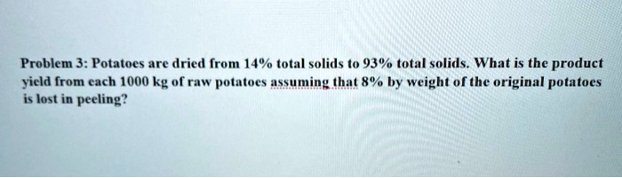 [GET ANSWER] problem 3 potatoes are dried from 14 total solids to 93 ...