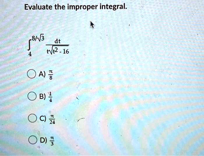 SOLVED: Evaluate the improper integral: 8/5 dt Nt2 16 A) : B) Oc ; D) 3 SOLVED: Evaluate the improper integral: 8/5 dt Nt2 16 A) : B) Oc ; D) 3