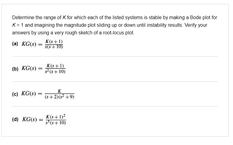 SOLVED: Determine the range of K for which each of the listed systems is stable by making a Bode ...