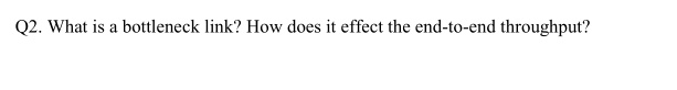 SOLVED: Q2. What is a bottleneck link? How does it effect the end-to-end throughput?