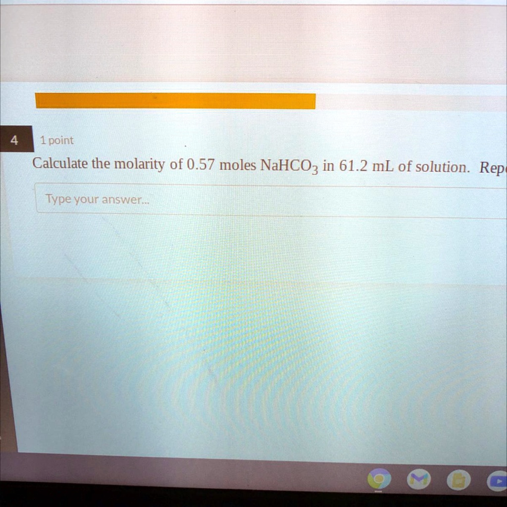 Calculate the molarity of 0.57 moles NaHCO3 in 61.2 mL of solution. Report your answer to 4 ...