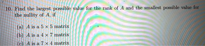 SOLVED: 10 Find the largest possible value for the rank of A and the smallest possible value for ...