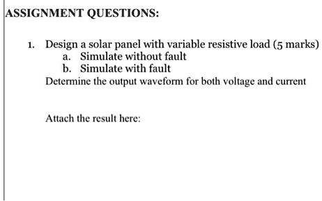 ASSIGNMENT QUESTIONS: 1. Design a solar panel with variable resistive ...