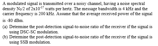 SOLVED: A modulated signal is transmitted over a noisy channel, having a noise spectral density ...