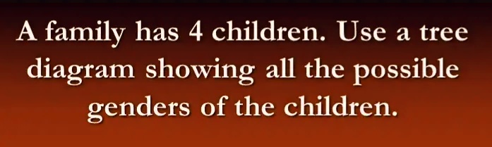 A family has 4 children. Use a tree diagram showing all the possible ...