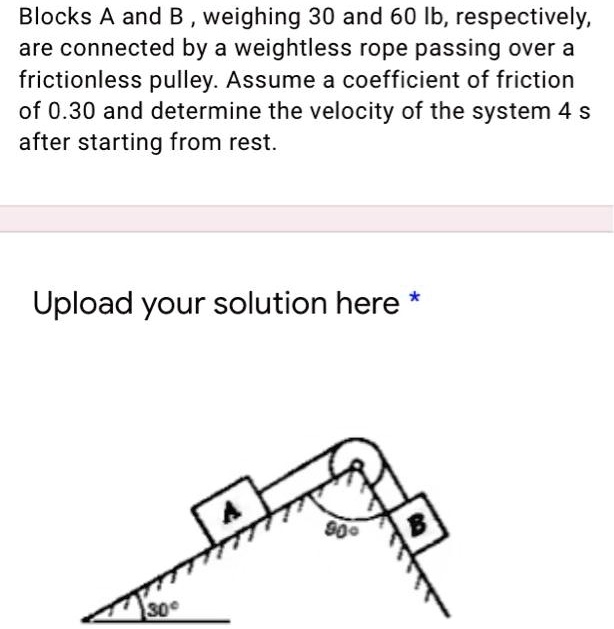 Blocks A and B, weighing 30 and 60 lb, respectively, are connected by a weightless rope passing ...