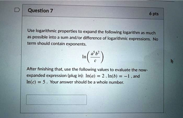 Question 7 6 pts Use logarithmic properties to expand the following ...